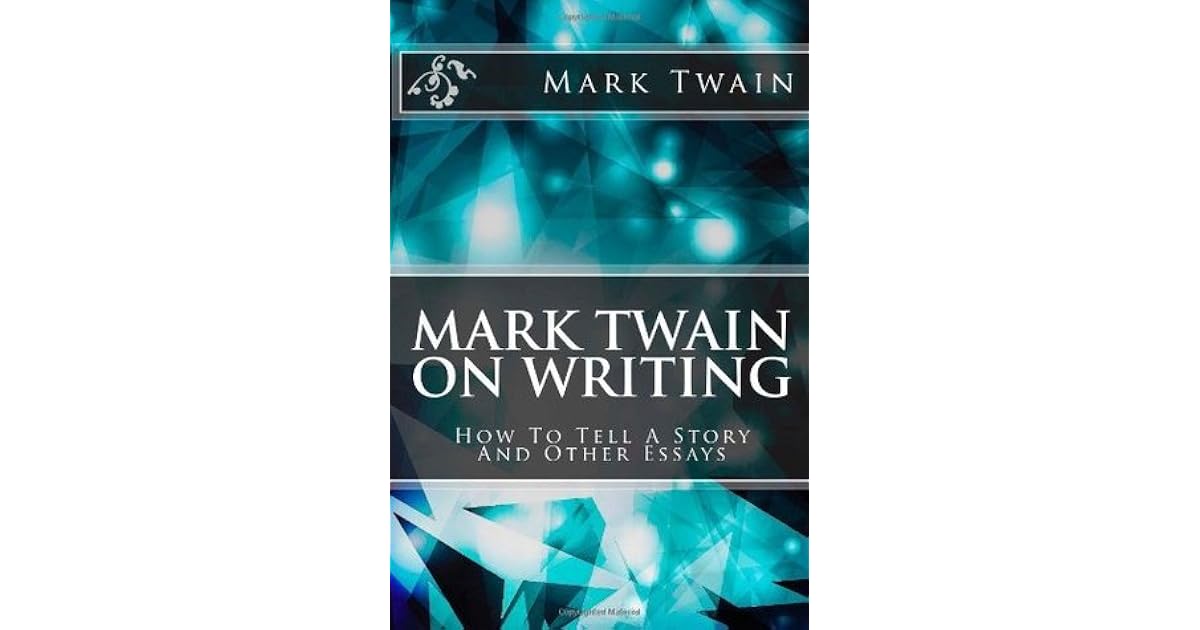 Mark Twain On Writing: How To Tell A Story And Other Essays by Mark Twain
