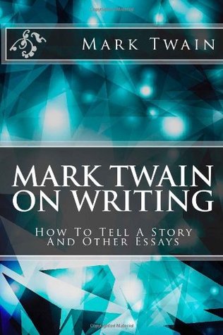 Mark Twain On Writing: How To Tell A Story And Other Essays by Mark Twain
