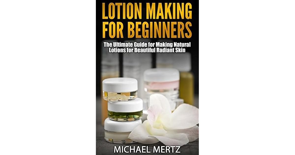 LOTION MAKING FOR BEGINNERS: The Ultimate Guide for Making Natural ...