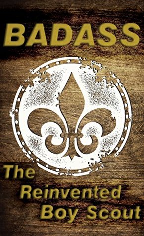 Badass Boy: The Reinvented Scout. A New Kind of Boy Scout Handbook ...