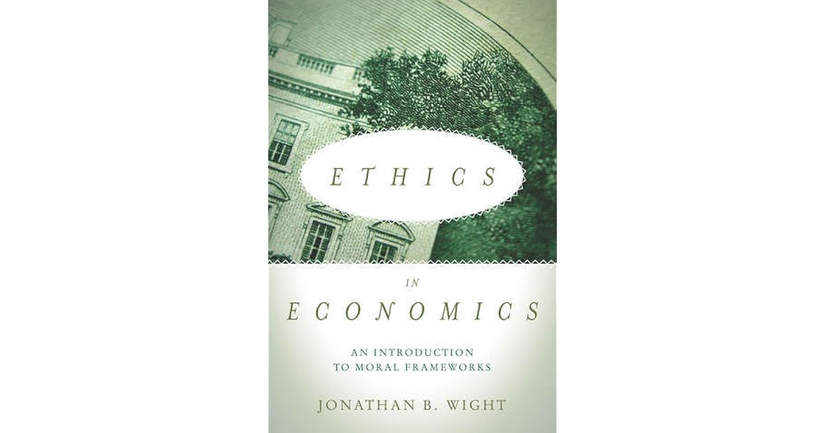 Ethics in Economics: An Introduction to Moral Frameworks by Jonathan Wight