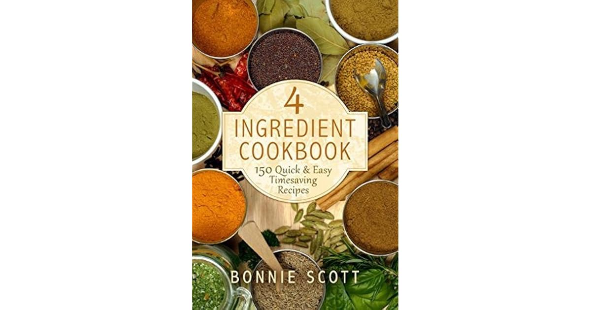 4 Ingredient Cookbook: 150 Quick & Easy Timesaving Recipes by Bonnie Scott