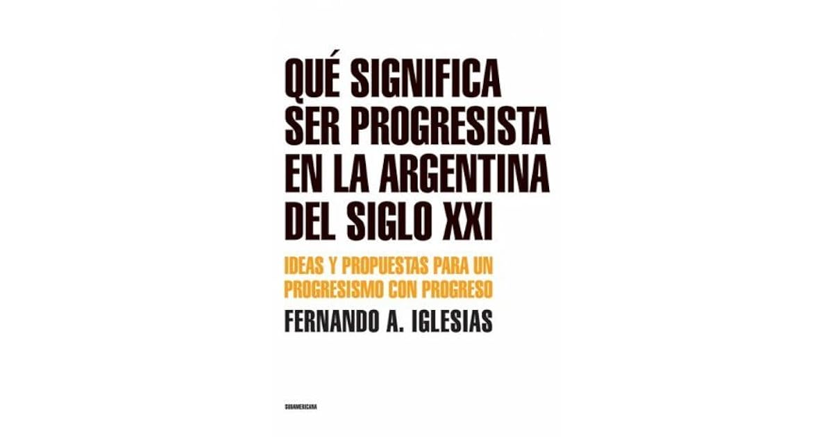 Qué significa ser progresista en la Argentina del siglo 21: Ideas y ...