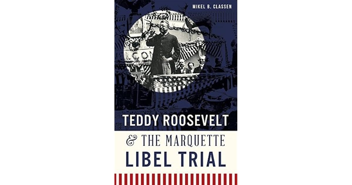 Teddy Roosevelt and the Marquette Libel Trial by Mikel B. Classen