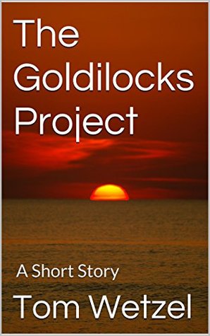 The Goldilocks Project: A Short Story by Tom Wetzel