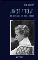 James Tiptree, Jr.: The Double Life of Alice B. Sheldon by Julie Phillips