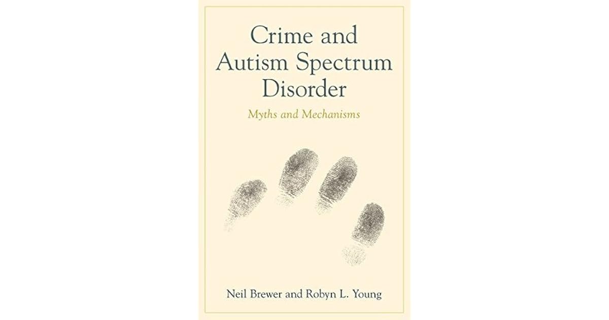 Crime and Autism Spectrum Disorder: Myths and Mechanisms by Neil Brewer
