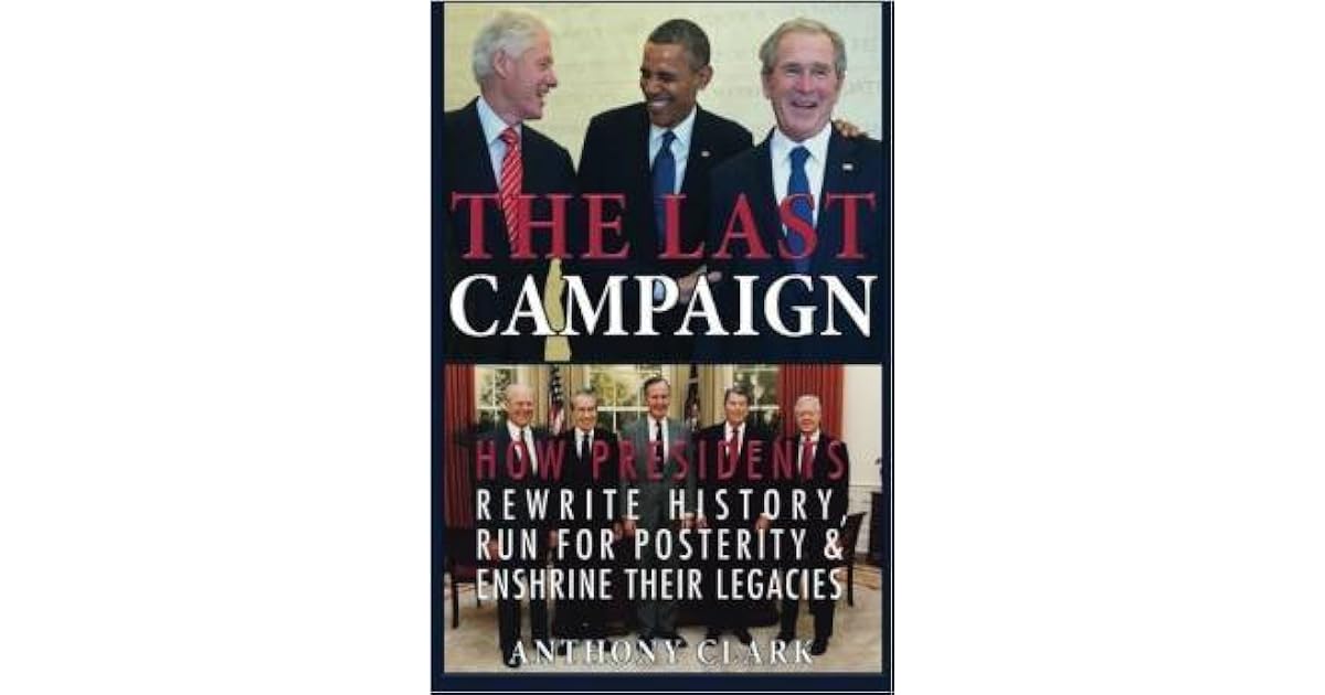 The Last Campaign: How Presidents Rewrite History, Run for Posterity ...
