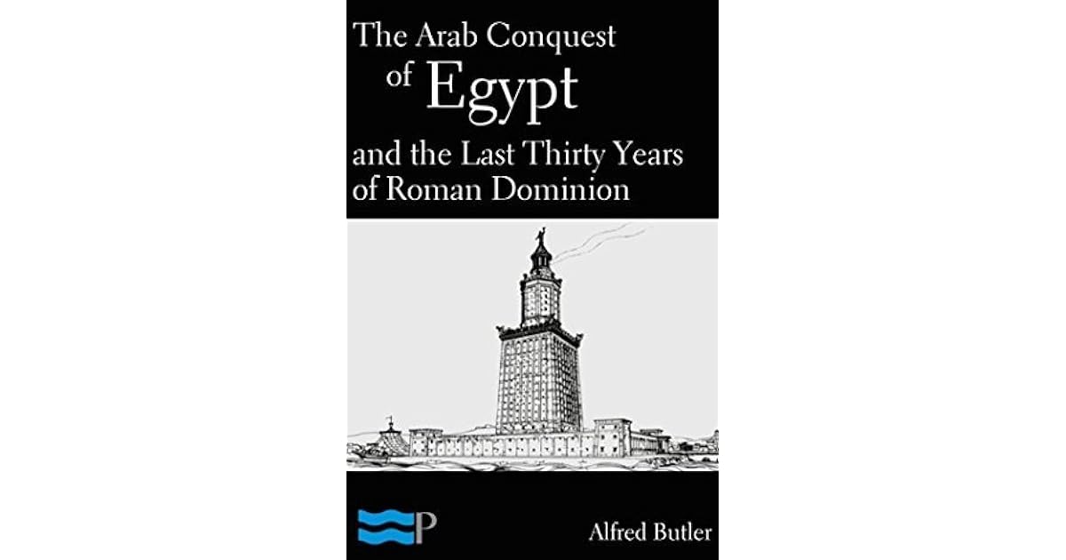The Arab Conquest of Egypt and the Last Thirty Years of Roman Dominion ...