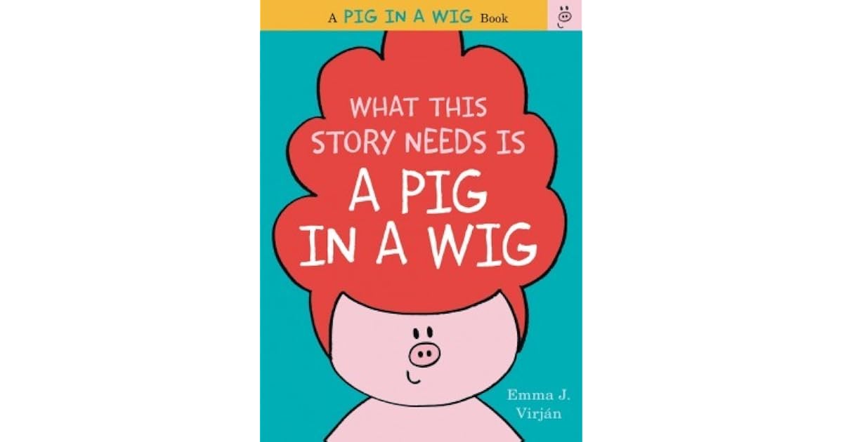 What This Story Needs Is a Pig in a Wig by Emma J. Virjan