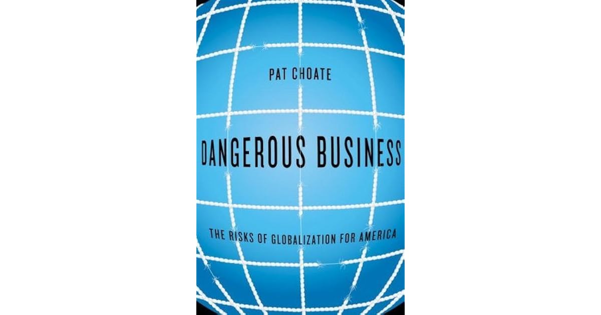 Dangerous Business: The Risks of Globalization for America by Pat Choate
