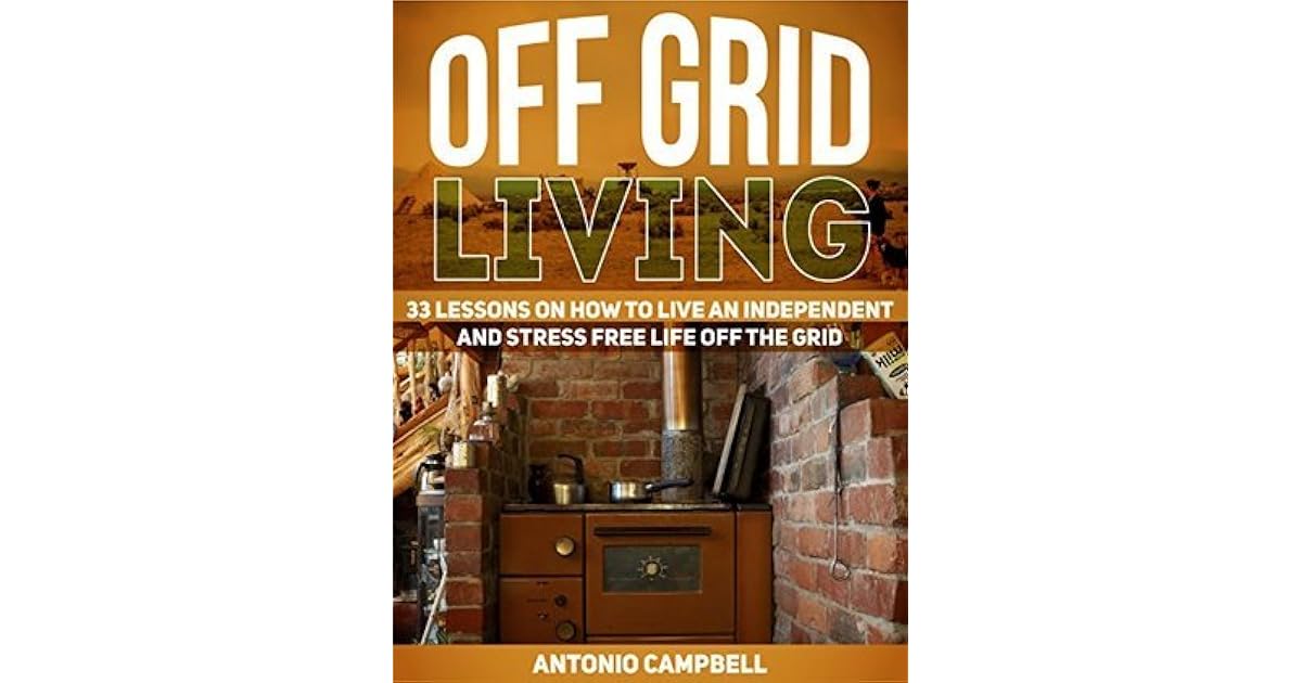 Off Grid Living: 33 Lessons on How to Live an Independent and Stress ...
