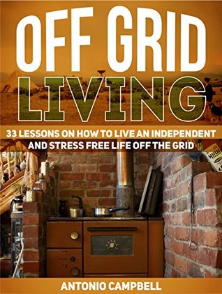 Off Grid Living: 33 Lessons on How to Live an Independent and Stress ...