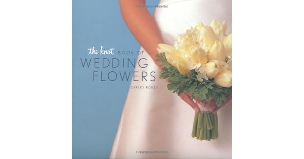 The Knot Book of Wedding Flowers by Carley Roney