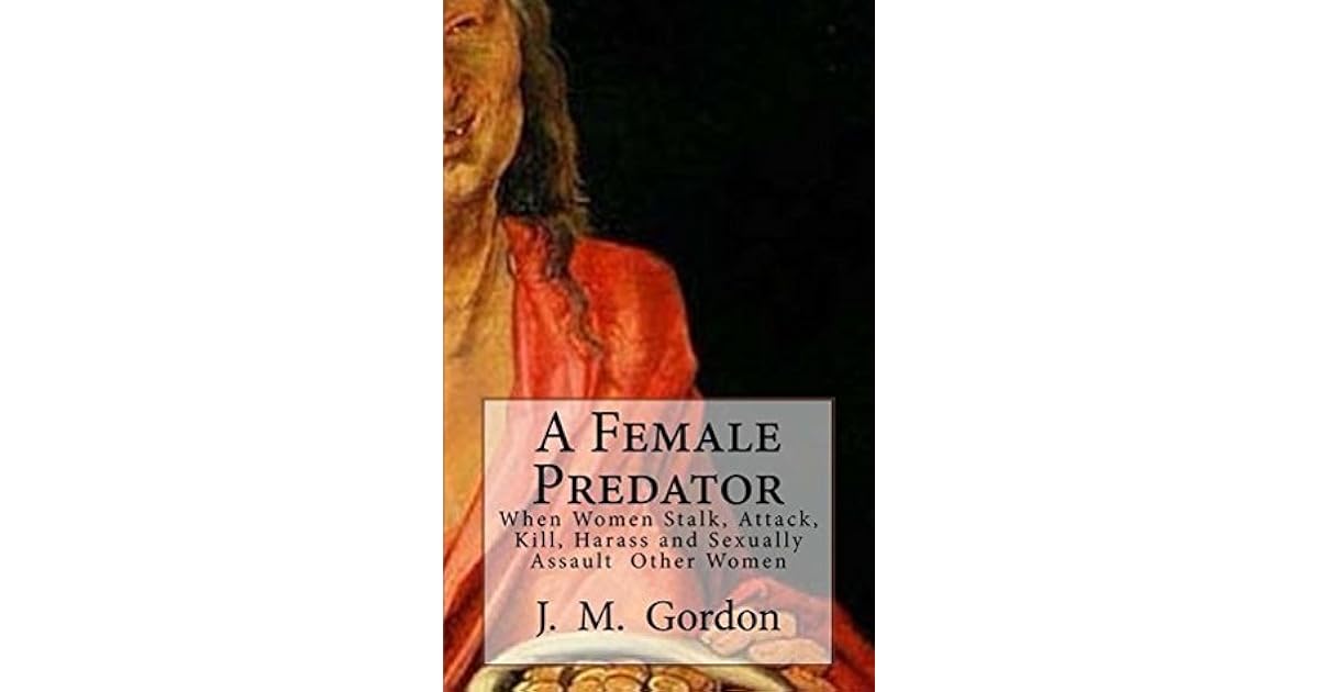 A Female Predator: When Women Stalk, Attack, Kill, Harass and Sexually ...