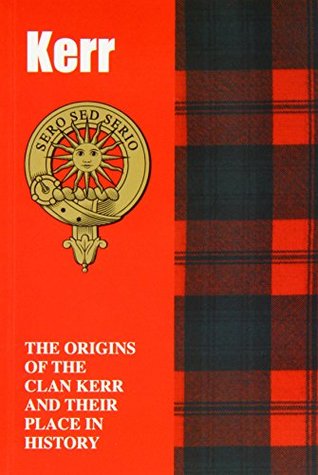 Kerr: The Origins of the Clan Kerr and Their Place in History by Iain Gray