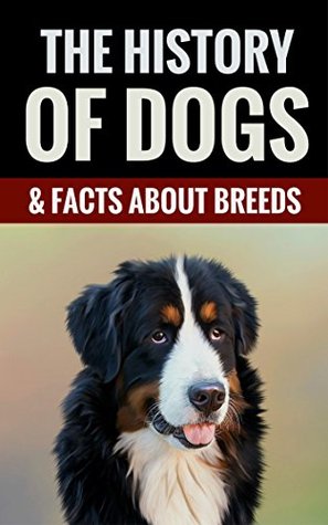The History Of Dogs & Facts About Breeds by Daniel Trace