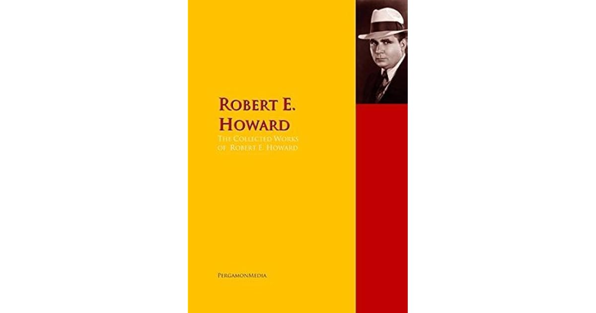 The Collected Works of Robert E. Howard: The Complete Works ...