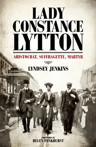 Lady Constance Lytton: Aristocrat, Suffragette, Martyr by Lyndsey Jenkins