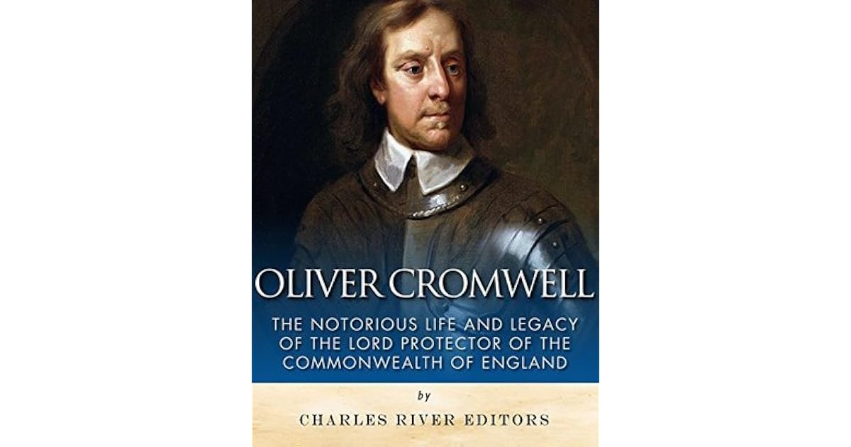 Oliver Cromwell: The Notorious Life and Legacy of the Lord Protector of ...