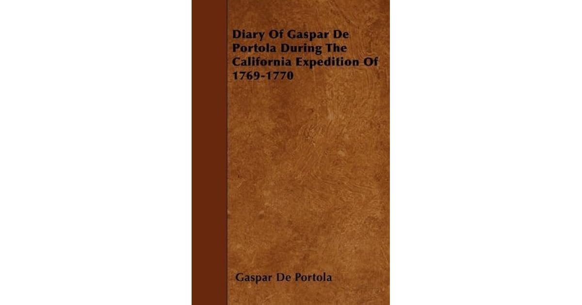 Diary Of Gaspar De Portola During The California Expedition Of 1769 ...
