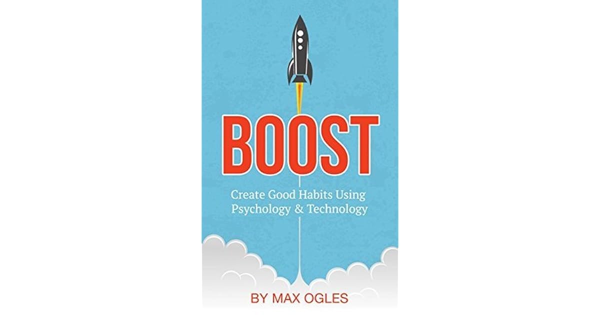 Boost: Create Good Habits Using Psychology and Technology by Max Ogles