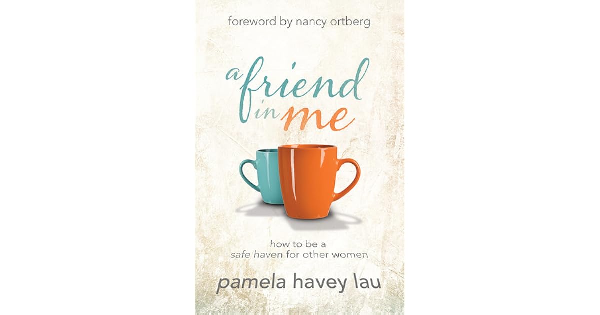 A Friend in Me: How to Be a Safe Haven for Other Women by Pamela Havey Lau