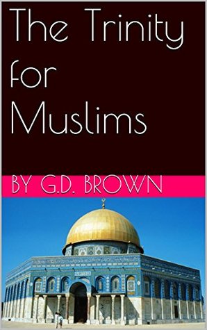 The Trinity for Muslims by G.D. Brown