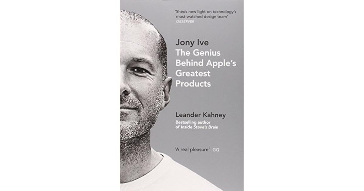 Jony Ive: The Genius Behind Apple’s Greatest Products by Leander Kahney