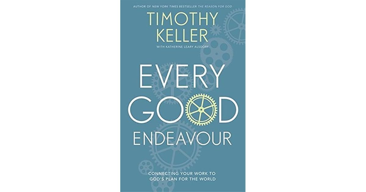 Every Good Endeavour: Connecting Your Work to God's Plan for the World ...