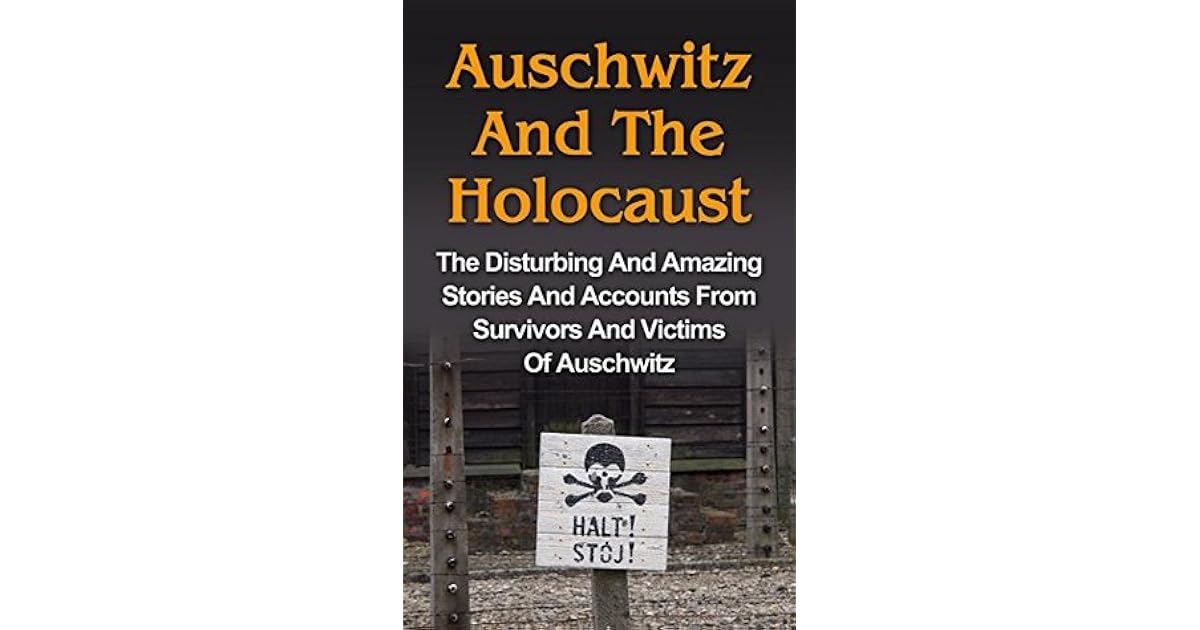 Auschwitz and the Holocaust: The Disturbing and Amazing Stories and ...