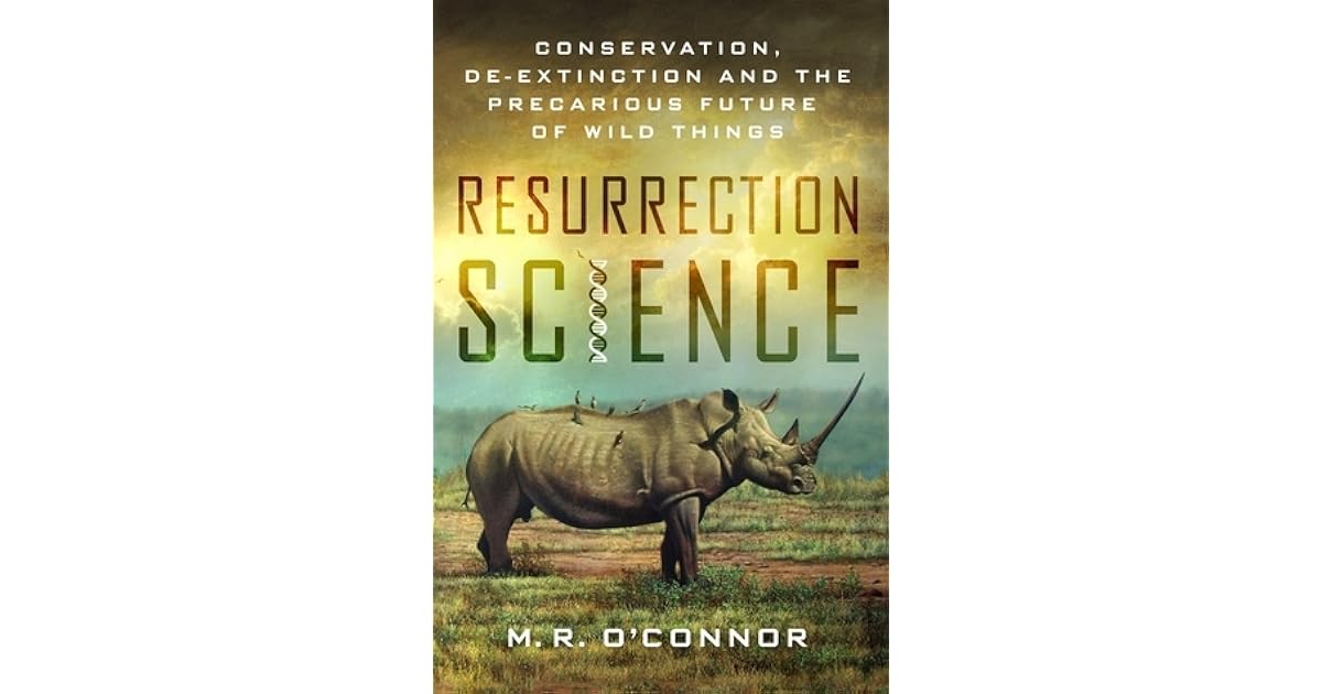 Resurrection Science: Conservation, De-extinction and the Precarious ...