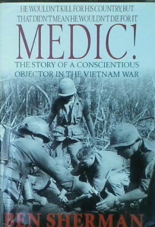 Medic! The Story of a Conscientious Objector in the Vietnam War by Ben ...