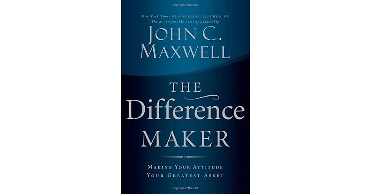 The Difference Maker: Making Your Attitude Your Greatest Asset by John ...