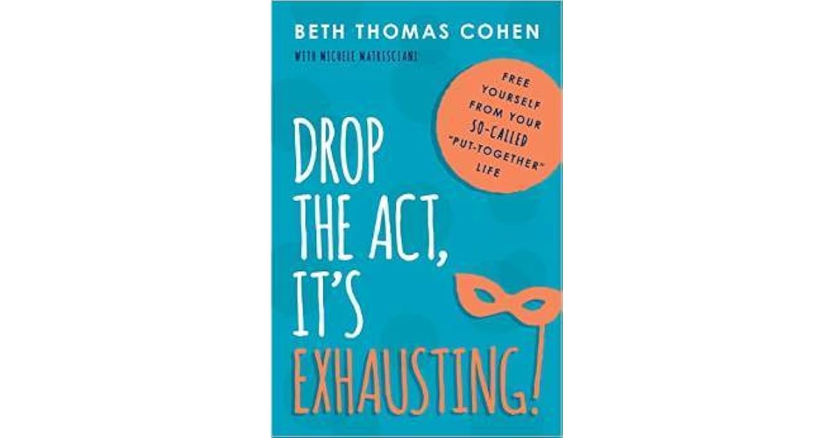 Drop The Act, It's Exhausting by Beth Thomas Cohen