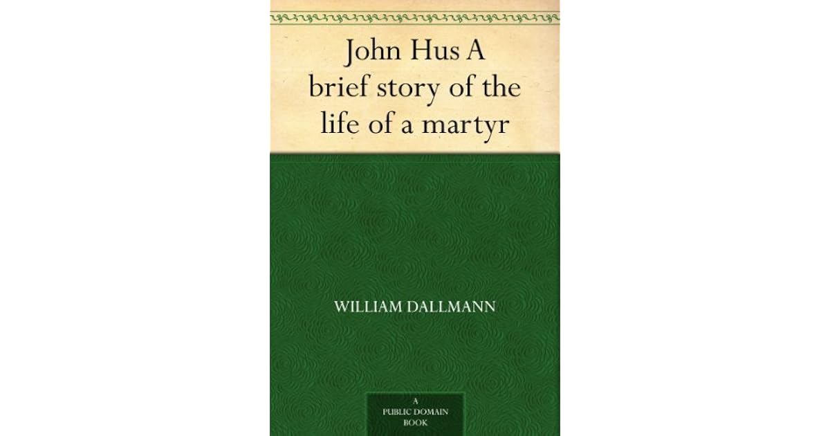John Hus A brief story of the life of a martyr by William Dallmann