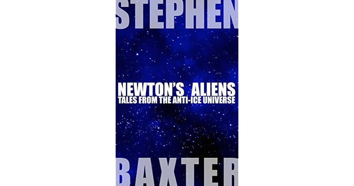 Newton's Aliens: Tales From the Anti-Ice Universe by Stephen Baxter