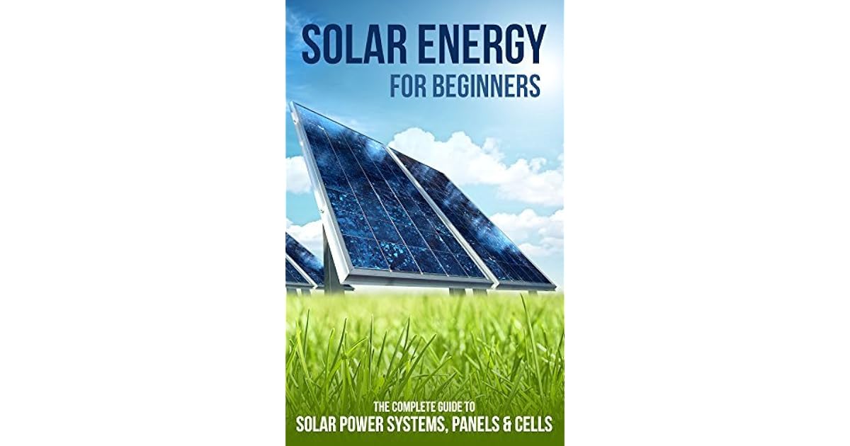 Solar Energy for Beginners: The Complete Guide to Solar Power Systems ...