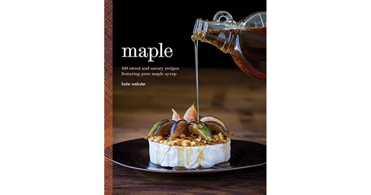 Maple: 100 Sweet and Savory Recipes Featuring Pure Maple Syrup by Katie ...