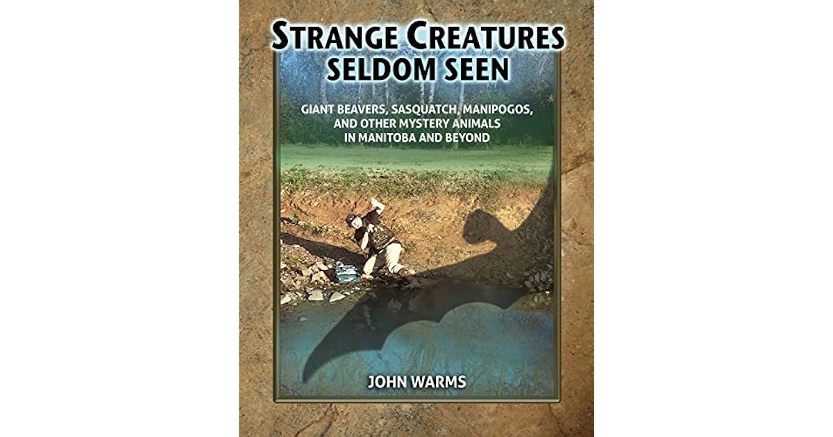 Strange Creatures Seldom Seen: Giant Beavers, Sasquatch, Manipogos, and ...