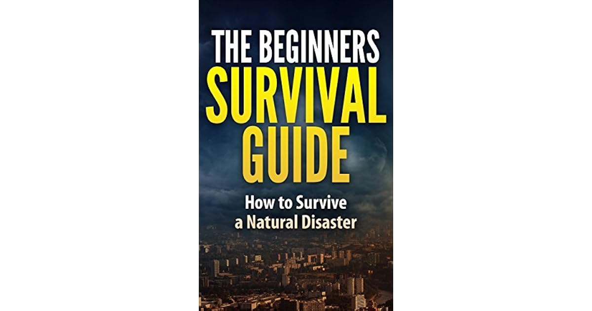 The Beginner's Survival Guide - How to Survive a Natural Disaster: Home ...