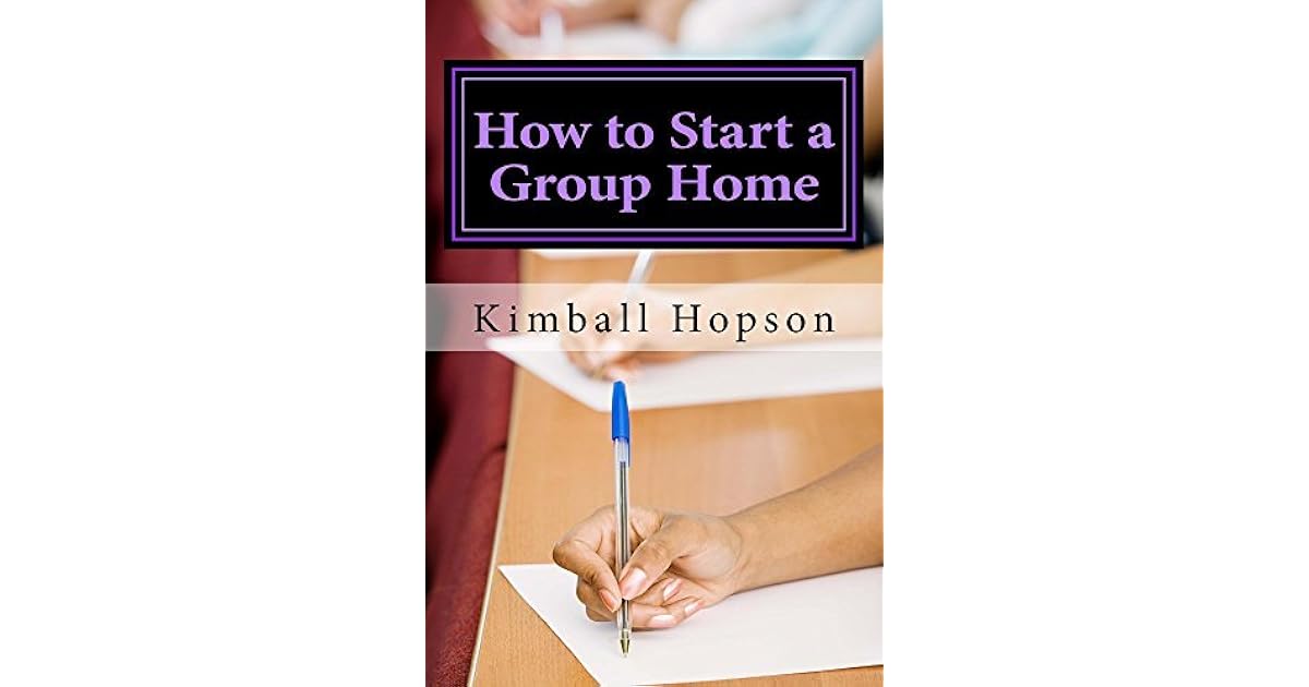 How to Start a Group Home: Complete Guide to Starting a by Kimball Hopson