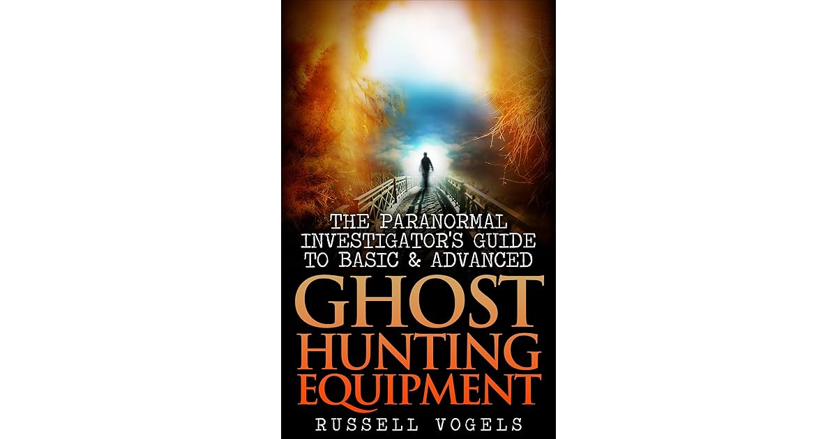 The Paranormal Investigator's Guide to Basic and Advanced Ghost Hunting ...