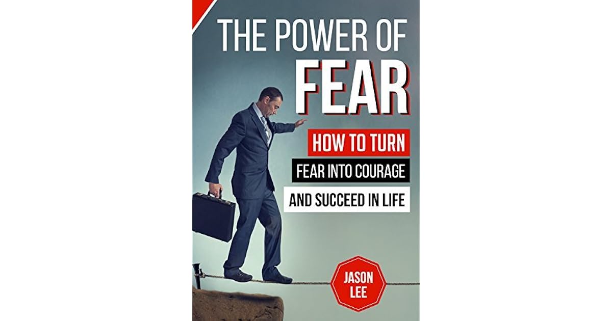 The Power of Fear: How to Turn Fear into Courage and Succeed in Life by ...