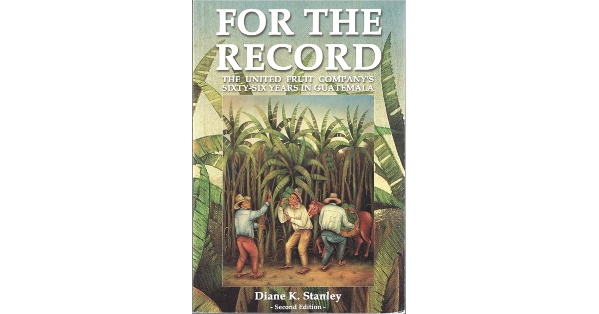 For the Record: The United Fruit Company's Sixty-Six Years in Guatemala ...