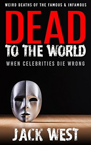 DEAD TO THE WORLD: WHEN CELEBRITIES DIE WRONG:Weird Deaths of the ...