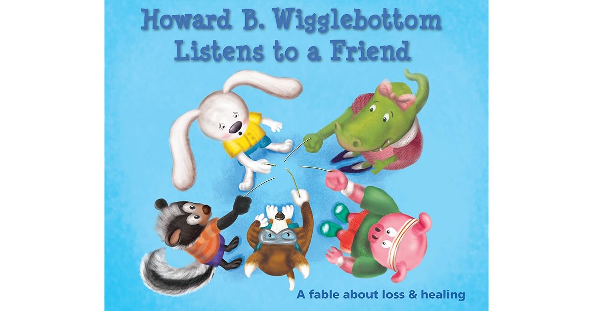 Howard B. Wigglebottom Listens to a Friend: a Fable About Loss and ...