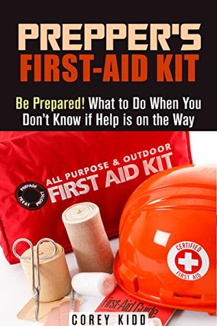 Prepper's First-Aid Kit: Be Prepared! What to Do When You Don't Know if ...