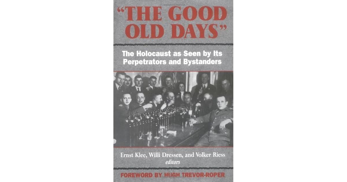 The Good Old Days: The Holocaust as Seen by Its Perpetrators and Bystanders by Ernst Klee