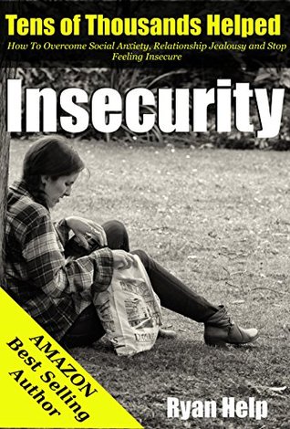 Insecurity: How To Overcome Social Anxiety, Relationship Jealousy and Stop Feeling Insecure by ...